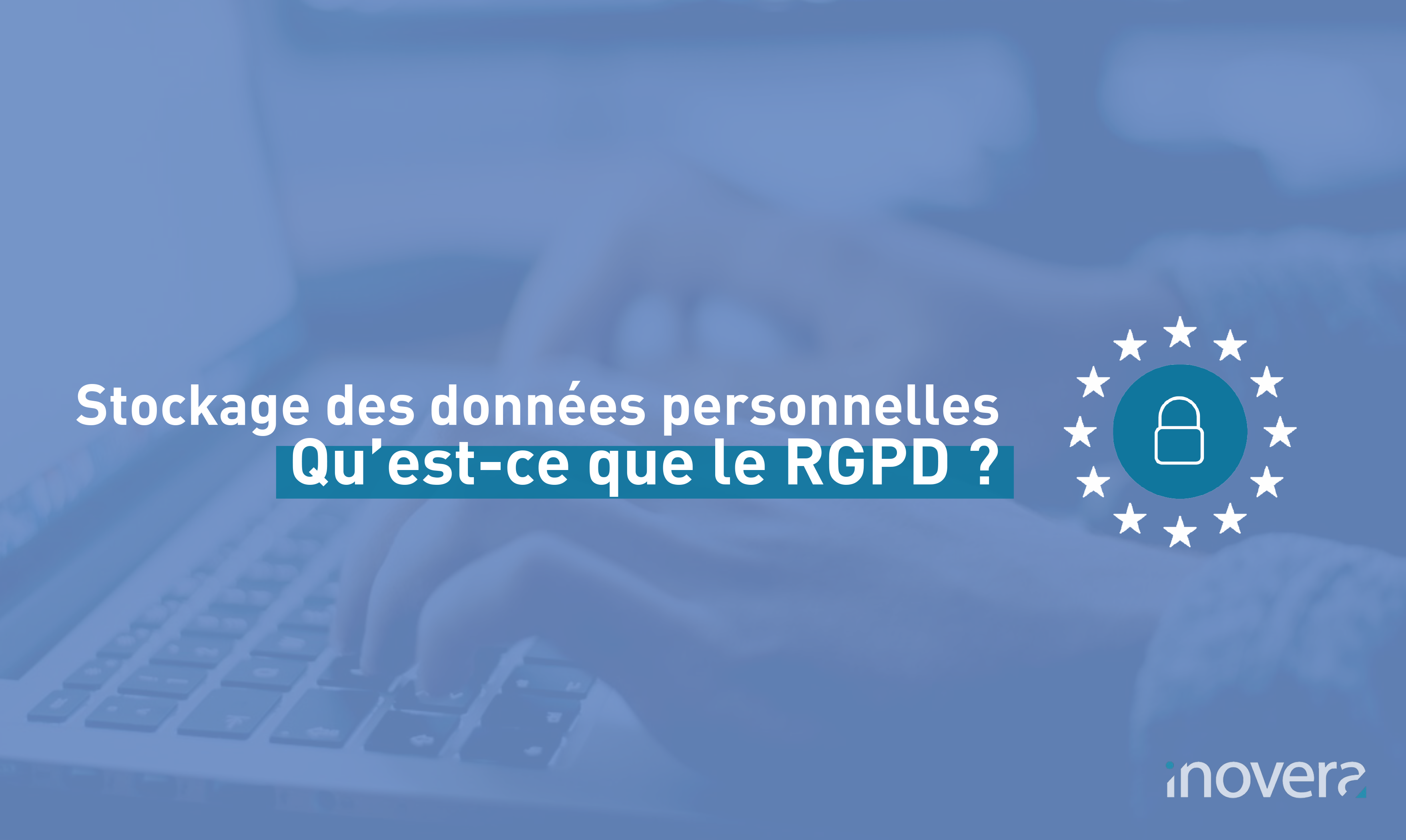 STOCKAGE DES DONNÉES PERSONNELLES QU’EST-CE QUE LE RGPD STOCKAGE DES DONNÉES PERSONNELLES QU’EST-CE QUE LE RGPD